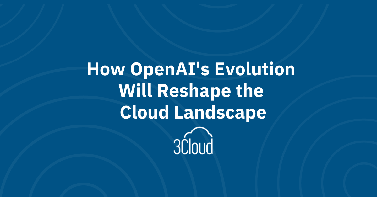 How OpenAI's Evolution Will Reshape the Cloud Landscape – 3Cloud