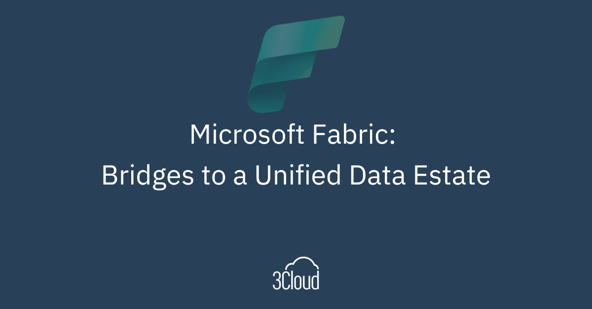 Microsoft Fabric: Bridges to a Unified Data Estate - 3Cloud