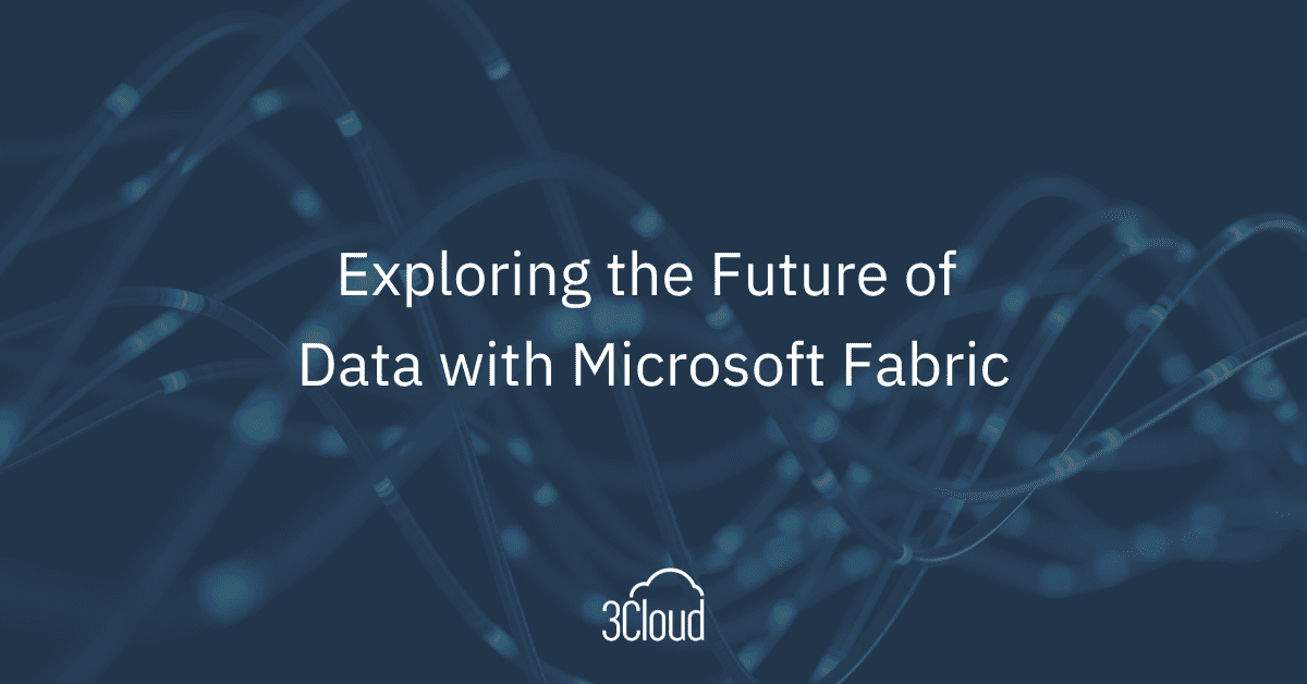 Exploring the Future of Data with Microsoft Fabric - 3Cloud